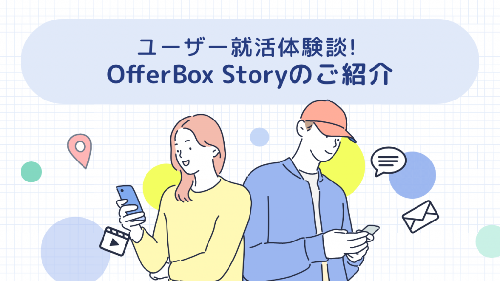 ユーザー就活体験談！ OfferBox Story のご紹介 | 就活ならOfferBox＝オファーボックス｜企業からオファーがくる